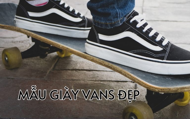 Top 6 Mẫu Giày Vans Đẹp Chất Lượng, Giá Tốt Nhất Hiện Nay